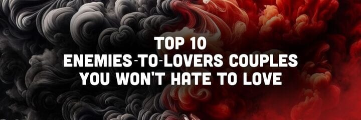 Top 10 Enemies-to-Lovers couples that you won't hate to love — Books2Door
